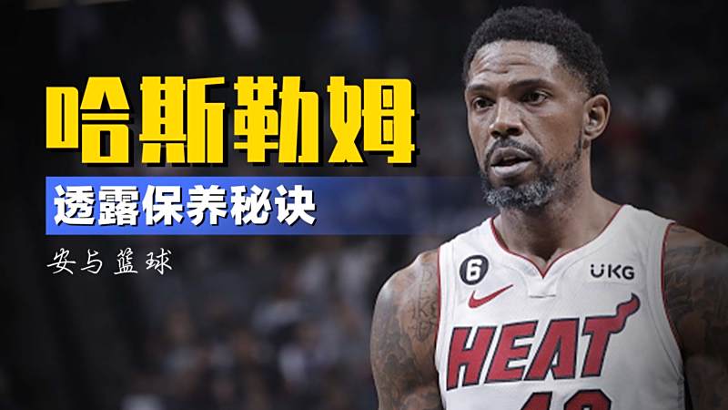 哈斯勒姆透露保养秘诀:从詹姆斯那里学到很多,这让我42岁还在打体育篮球好看视频