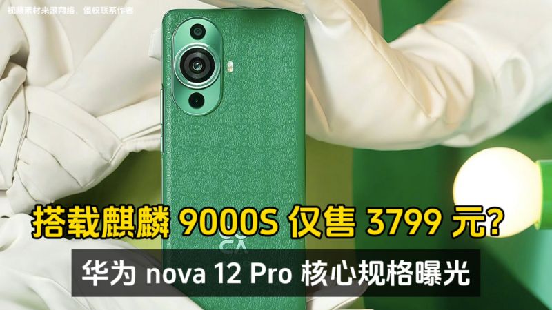 华为 nova 12 Pro 核心规格曝光、搭载麒麟 9000S 仅售 3799 元？,数码,手机,好看视频